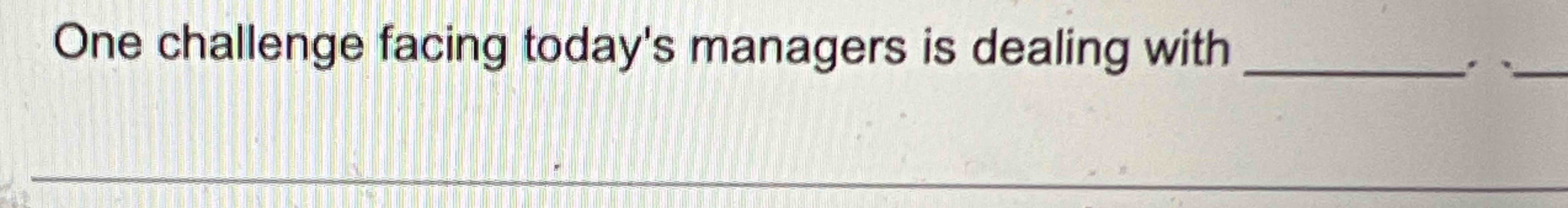 Solved One challenge facing today's managers is dealing with | Chegg.com