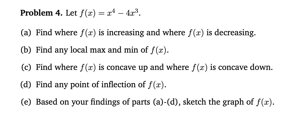 Solved Problem 4. Let f(x)=x4-4x3.(a) Find where f(x) is | Chegg.com Solved Problem 4. Let f(x)=x4-4x3.(a) Find where f(x) is | Chegg.com