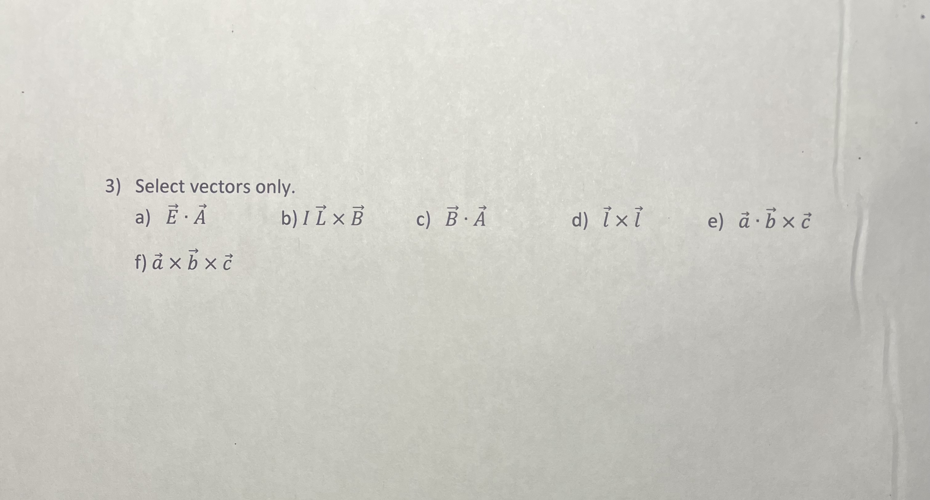Solved 3) Select vectors only. a) E⋅A b) IL×B c) B⋅A d) l×l | Chegg.com