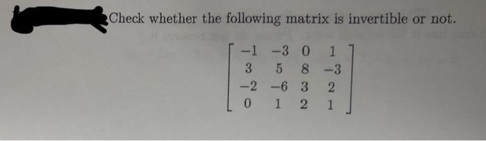 Solved Check whether the following matrix is invertible or | Chegg.com