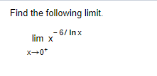 Solved Find the following limit. limx→0+x−6/lnx | Chegg.com