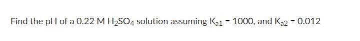 Solved Find the pH of a 0.22 M H2SO4 solution assuming Ka1 = | Chegg.com