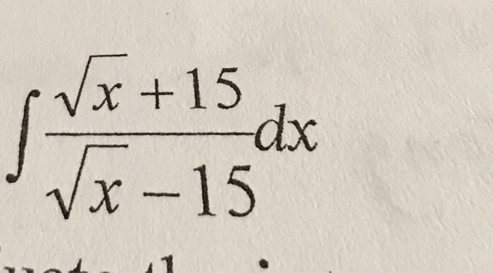 Solved Integral Squareroot x + 15/Squareroot x - 15 dx | Chegg.com