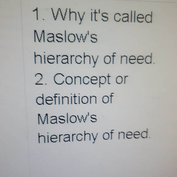 Solved 1. Why it's called Maslow's hierarchy of need. 2. | Chegg.com