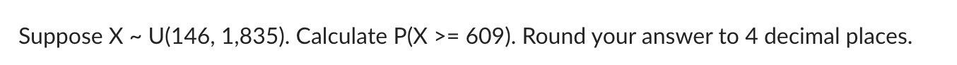 Solved Suppose X~ U(146, 1,835). Calculate P(X >= 609). | Chegg.com