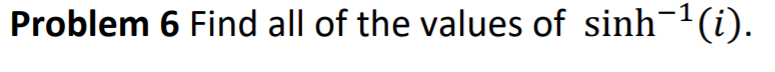 Solved Problem 6 Find all of the values of sinh-1(i). | Chegg.com