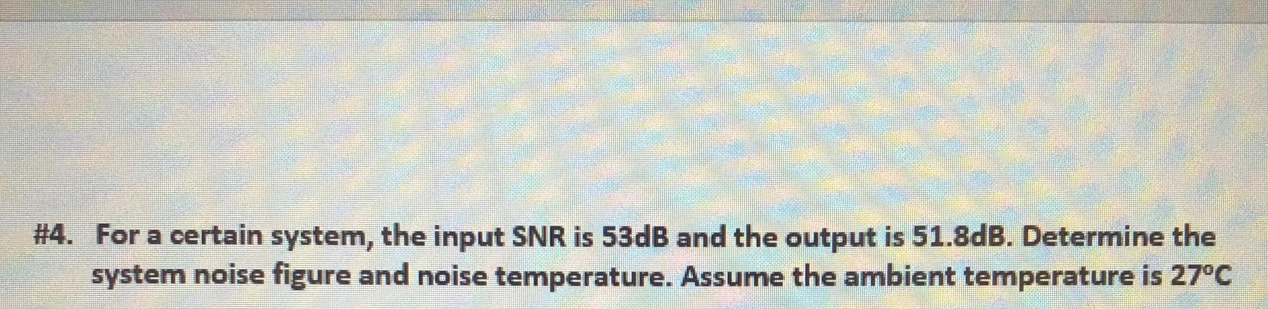 Solved #4. For a certain system, the input SNR is 53dB and | Chegg.com