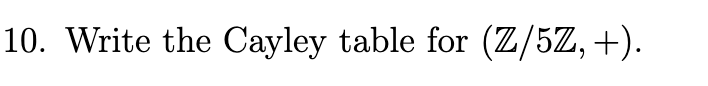 Solved 10. Write the Cayley table for (Z/5Z, +). | Chegg.com