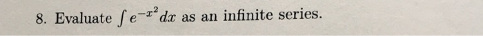 Solved Evaluate integral e^-x^2 dx as an infinite series. | Chegg.com