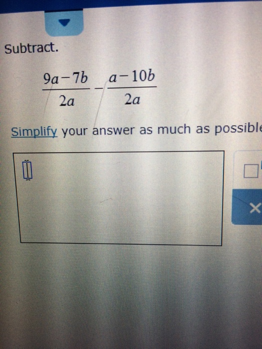 Solved Subtract. 9a - 7b/2a - a - 10b/2a Simplify your | Chegg.com