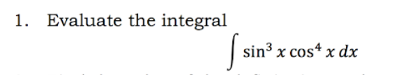 Solved 1. Evaluate the integral sin3 x cos4 x dx | Chegg.com