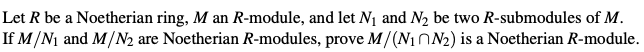 Solved Let R be a Noetherian ring, M an R-module, and let N1 | Chegg.com