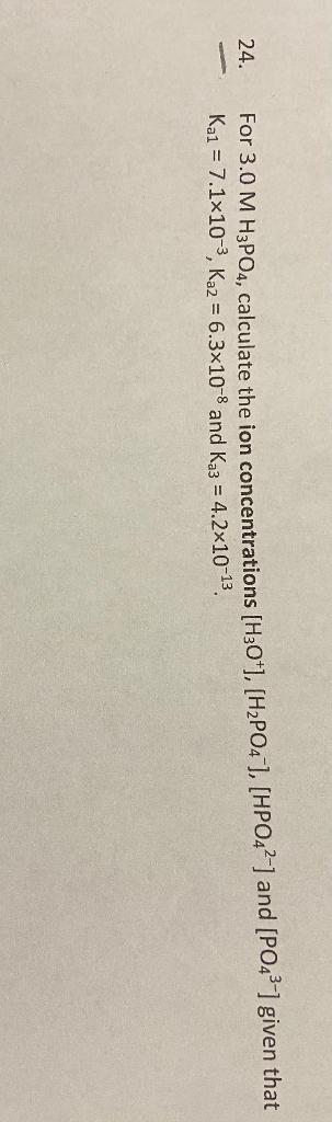 Solved 24. For 3.0 M H3PO4, calculate the ion concentrations | Chegg.com