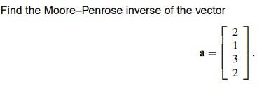 Solved Find the Moore-Penrose inverse of the vector | Chegg.com