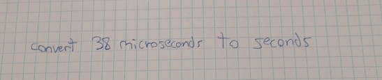 Solved Convert 38 microseconds to seconds | Chegg.com