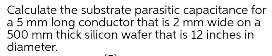 Solved Calculate the substrate parasitic capacitance for a 5 | Chegg.com