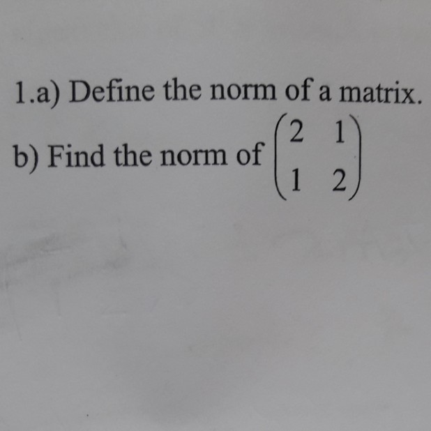 Solved 1.a) Define the norm of a matrix (2 1 b) Find the | Chegg.com