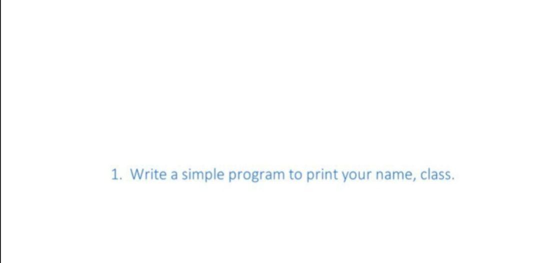 Solved 1. Write a simple program to print your name, class. | Chegg.com