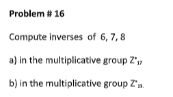 Solved Problem #16 Compute inverses of 6, 7, 8 a) in the | Chegg.com