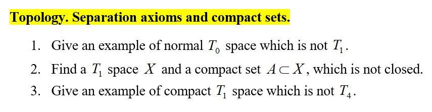 Solved Topology. Separation axioms and compact sets. 1. Give | Chegg.com