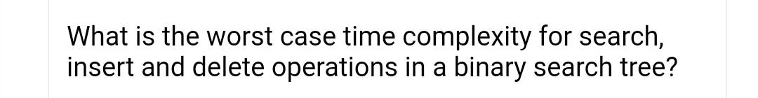 Solved What is the worst case time complexity for search, | Chegg.com
