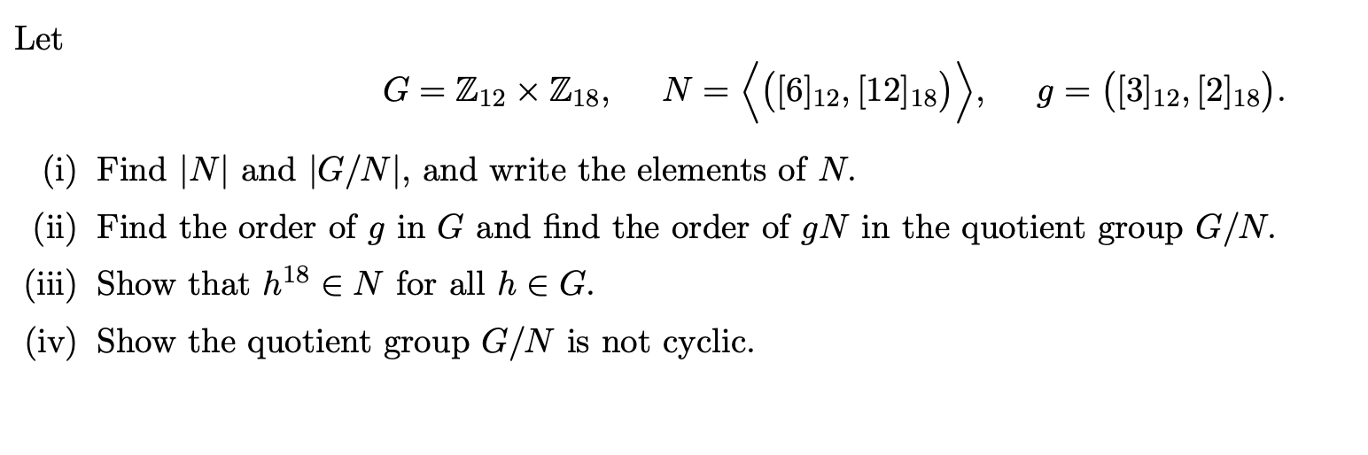 Solved Let G=Z12×Z18,N= ([6]12,[12]18) ,g=([3]12,[2]18) (i) | Chegg.com