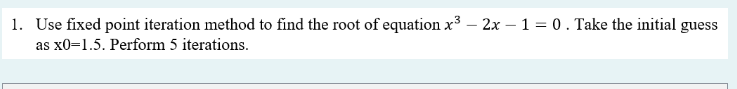 Solved 1. Use fixed point iteration method to find the root | Chegg.com
