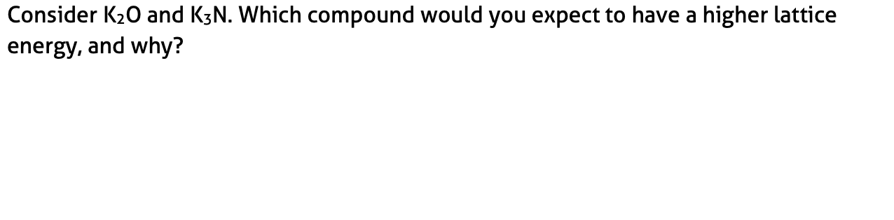 Solved Consider K20 and K3N. Which compound would you expect | Chegg.com