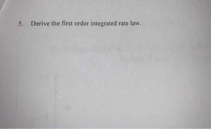 Solved 5. Derive the first order integrated rate law. | Chegg.com