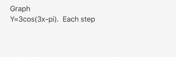 Solved Graph Y=3cos(3x-pi). Each step | Chegg.com
