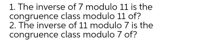 Solved 1. The inverse of 7 modulo 11 is the congruence class | Chegg.com