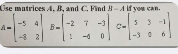 Solved Use matrices A,B, and C. Find B−A if you can. | Chegg.com