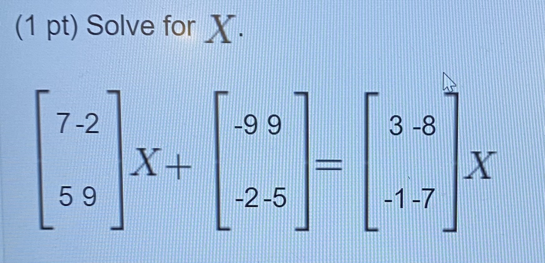 Solved (1 pt) Solve for X. [7−259]X+[−99−2−5]=[3−8−1−7]X | Chegg.com