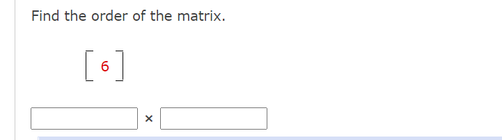 Solved Find the order of the matrix. [6] X | Chegg.com