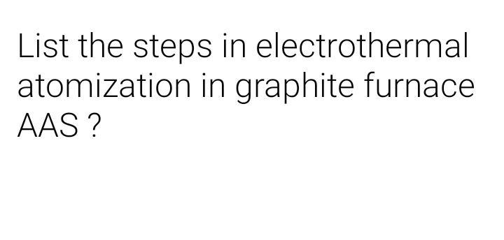 Solved List the steps in electrothermal atomization in | Chegg.com