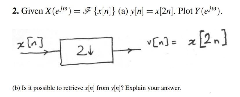 Solved 2. Given X(ejω)=F{x[n]} (a) y[n]=x[2n]. Plot Y(ejω). | Chegg.com