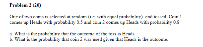 Solved Problem 2 (20) One of two coins is selected at random | Chegg.com
