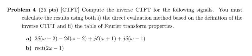 Solved Problem 4 (25 pts) (CTFT) Compute the inverse CTFT | Chegg.com