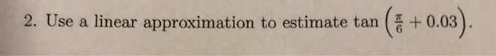 Solved 2. Use a linear approximation to estimate tan + 0.03 | Chegg.com