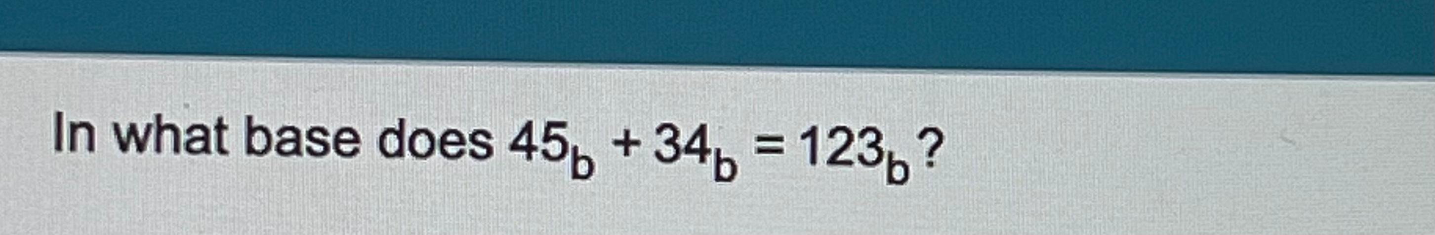 Solved 45b+34b=123b? | Chegg.com