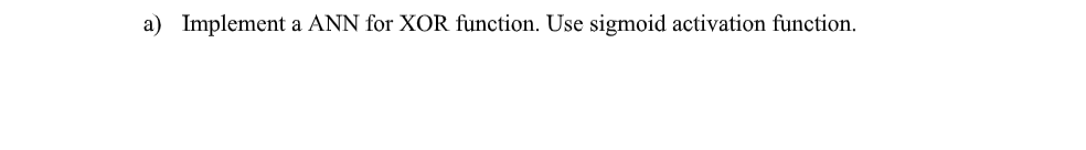 Solved a) Implement a ANN for XOR function. Use sigmoid | Chegg.com