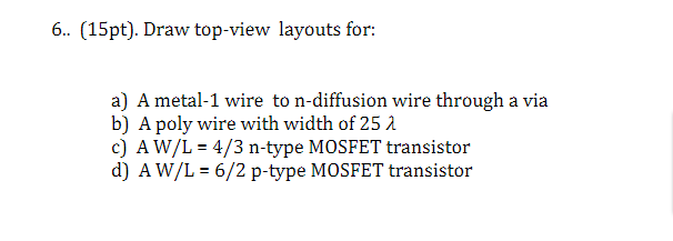 Solved 6.. (15pt). Draw top-view layouts for: a) A metal- 1 | Chegg.com