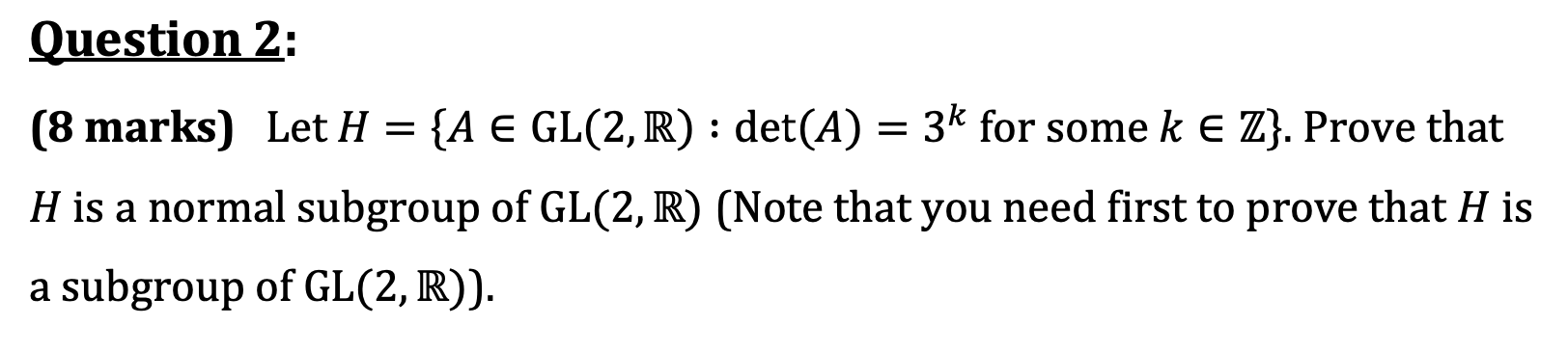Solved Question 2: (8 marks) Let H = {A E GL(2, R): det(A) = | Chegg.com