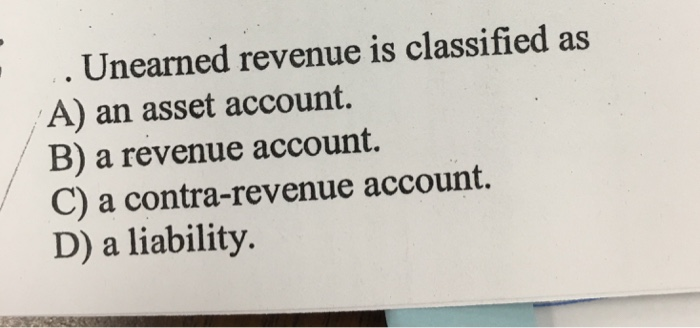 Solved Unearned revenue is classified as A) an asset | Chegg.com