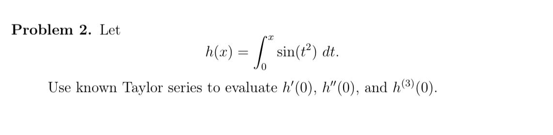 Solved Problem 2. Let h(x)=∫0xsin(t2)dt. Use known Taylor | Chegg.com