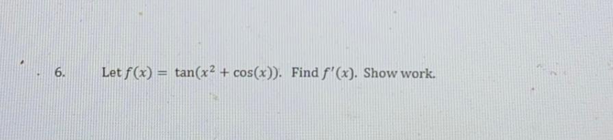 Solved 6. Let f(x)=tan(x2+cos(x)). Find f′(x). Show work. | Chegg.com