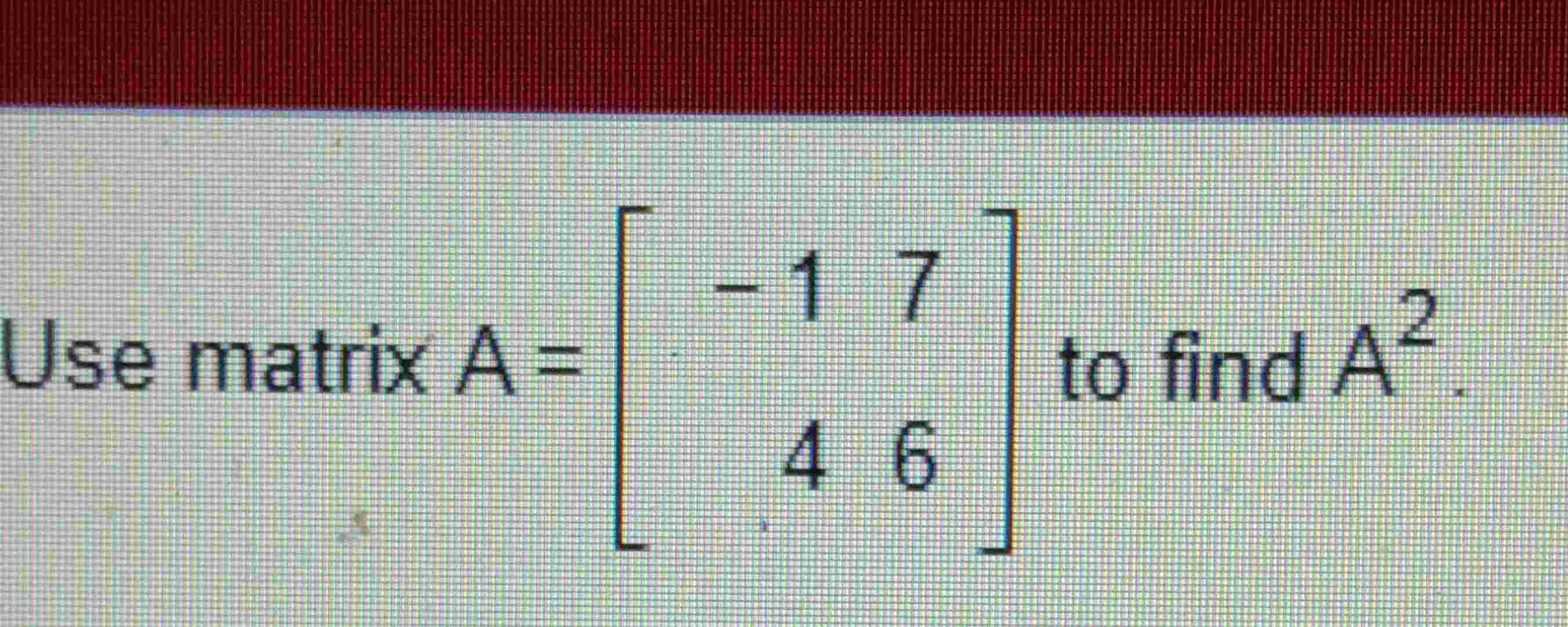 Solved Use matrix A=[-1746] ﻿to find A2 | Chegg.com