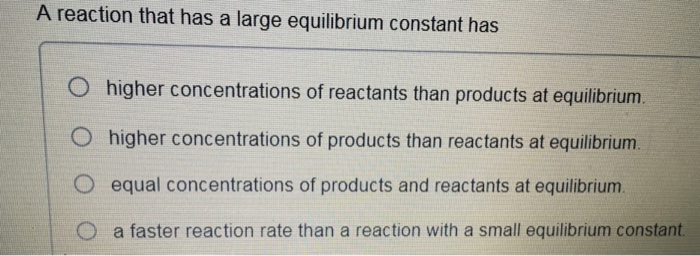 Solved A reaction that has a large equilibrium constant has | Chegg.com