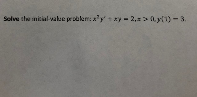 Solved Solve the initial-value problem: x2y' + xy = 2,x > | Chegg.com