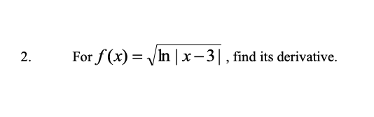 Solved 2. For f(x) = ln | x-3), find its derivative. | Chegg.com